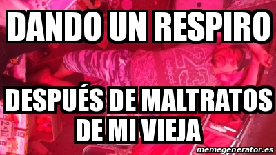 Meme Personalizado - Dando un respiro DespuÃ©s de maltratos de mi vieja ...