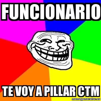 Meme Troll - Funcionario Te voy a pillar CTM - 31533273