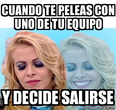 Meme Personalizado - cuando te peleas con uno de tu equipo y decide ...