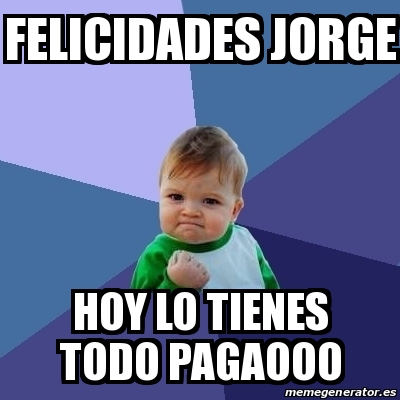 Meme Bebe Exitoso - Felicidades Jorge Hoy lo tienes todo pagaooo - 31534669
