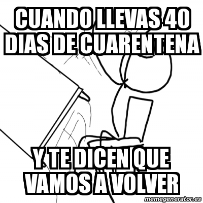 Meme Desk Flip Rage Guy - cuando llevas 40 dias de cuarentena y te ...