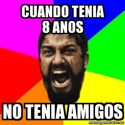 Meme Sparta - cuando tenia 8 anos no tenia amigos - 31535232