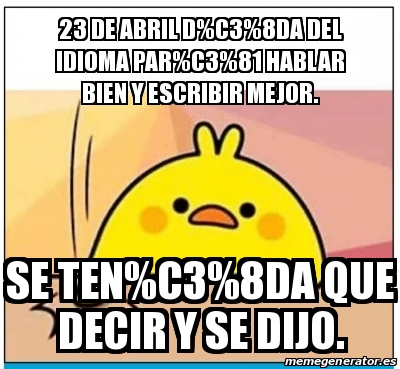 Meme Personalizado - 23 DE ABRIL D%C3%8DA DEL IDIOMA PAR%C3%81 HABLAR ...