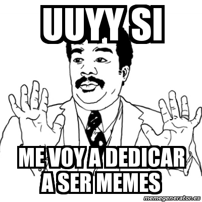 Meme Ay Si - Uuyy si Me voy a dedicar a ser memes - 31535927