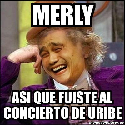 Meme Yao Wonka - merly asi que fuiste al concierto de uribe - 31536031