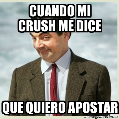 Meme Mr Bean - Cuando mi crush me dice Que quiero apostar - 31536253