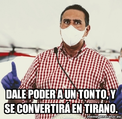 Meme Personalizado - Dale poder a un tonto, y se convertirÃ¡ en Tirano ...