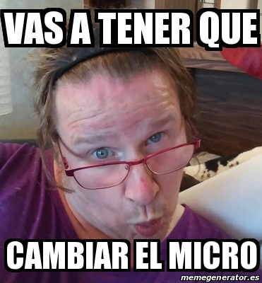 Meme Personalizado - Vas a tener que cambiar el micro - 31536635