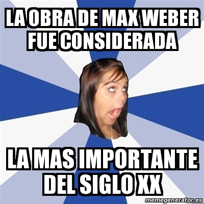 Meme Annoying Facebook Girl - la obra de max weber fue considerada la ...