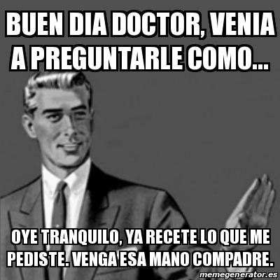 Meme Correction Guy - Buen dia doctor, venia a preguntarle como... Oye ...
