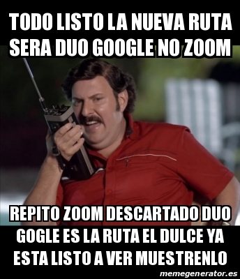 Meme Personalizado - Todo listo la nueva ruta sera Duo Google no zoom ...