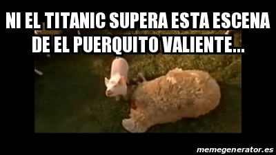 Meme Personalizado - Ni el Titanic supera esta escena de El Puerquito ...