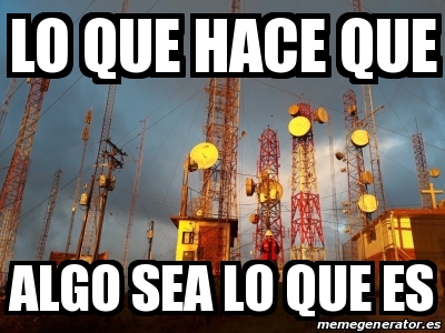 Meme Personalizado - LO QUE HACE QUE ALGO SEA LO QUE ES - 31537622