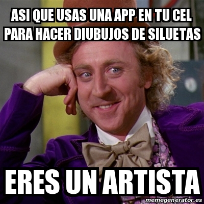 Meme Willy Wonka - asi que usas una app en tu cel para hacer diubujos ...