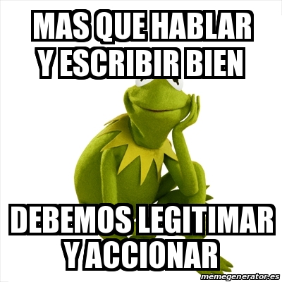 Meme Kermit the frog - Mas que hablar y escribir bien debemos legitimar ...
