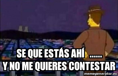 Meme Personalizado - Se que estÃ¡s ahÃ­ ...... Y no me quieres ...