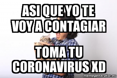 Meme Personalizado - asi que yo te voy a contagiar toma tu coronavirus ...