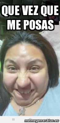 Meme Personalizado - Que vez que me posas - 31538416