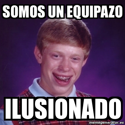 Meme Bad Luck Brian - SOMOS UN EQUIPAZO ILUSIONADO - 31538746