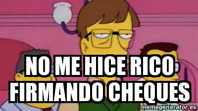 Meme Personalizado - No me hice rico firmando cheques - 31538880