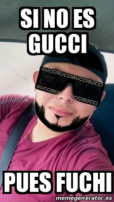 Meme Personalizado - Si no es Gucci Pues Fuchi - 31539620