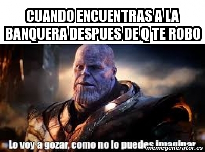 Meme Personalizado - CUANDO ENCUENTRAS A La banquera despues de q te ...