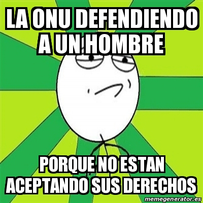 Meme Challenge Accepted - la onu defendiendo a un hombre porque no ...