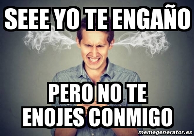 Meme Personalizado - Seee yo te engaÃ±o Pero no te enojes conmigo ...