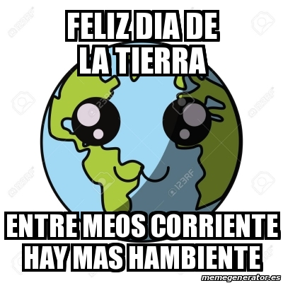 Meme Personalizado - feliz dia de la tierra entre meos corriente hay ...