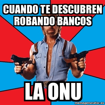 Meme Chuck Norris - Cuando te descubren robando bancos La onu - 31541422