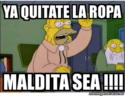 Meme Personalizado - Ya quitate la ropa Maldita sea !!!! - 31541880