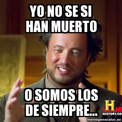 Meme Ancient Aliens - yo no se si han muerto o somos los de siempre ...