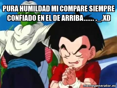 Meme Personalizado - Pura humildad mi compare siempre confiado en el de ...