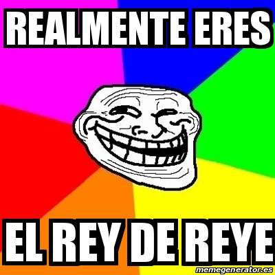 Meme Troll - realmente eres el rey de reye - 31543243