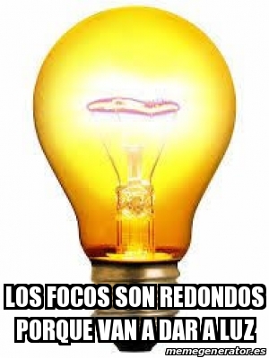 Meme Personalizado - Los focos son redondos porque van a dar a luz ...
