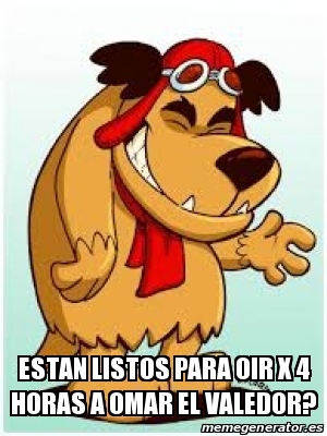 Meme Personalizado - ESTAN LISTOS PARA OIR X 4 HORAS A OMAR EL VALEDOR ...