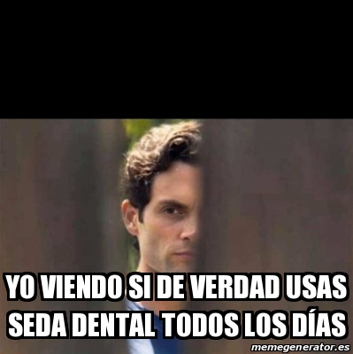 Meme Personalizado - yo viendo si de verdad usas seda dental todos los ...