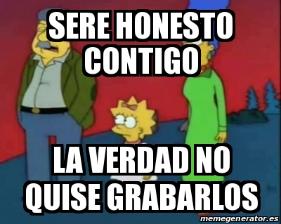 Meme Personalizado - Sere honesto contigo La verdad no quise grabarlos ...
