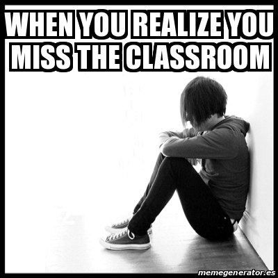Meme First World Problems - When you realize you miss the classroom ...