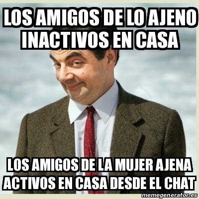 Meme Mr Bean - Los amigos de lo ajeno inactivos en casa Los amigos de ...