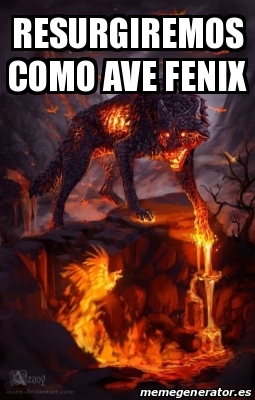 Meme Personalizado - Resurgiremos como ave fenix - 31544807