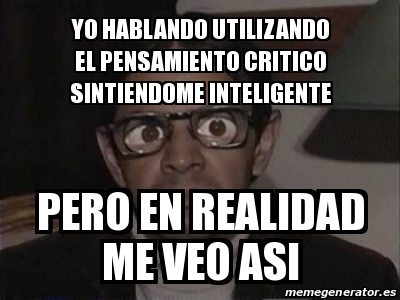 Meme Personalizado - yo hablando utilizando el pensamiento critico ...