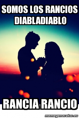 Meme Personalizado - SOMOS LOS RANCIOS DIABLADIABLO RANCIA RANCIO ...