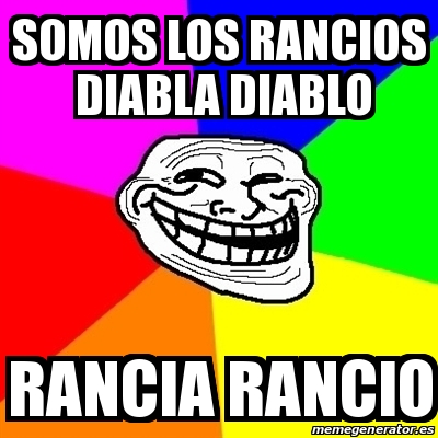 Meme Troll - SOMOS LOS RANCIOS DIABLA DIABLO RANCIA RANCIO - 31545427