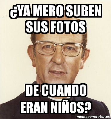 Meme Personalizado - Â¿ya mero suben sus fotos de cuando eran niÃ±os ...