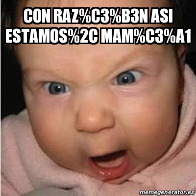 Meme Bebe furioso - Con raz%C3%B3n asi estamos%2C mam%C3%A1 - 31545496