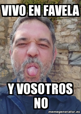Meme Personalizado - VIVO EN FAVELA y vosotros no - 31545616
