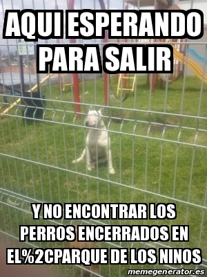 Meme Personalizado - Aqui esperando para salir Y no encontrar los ...