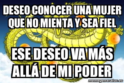 Meme Personalizado - Deseo conocer una mujer que no mienta y sea fiel ...