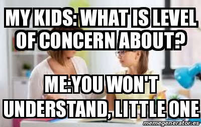 Meme Personalizado - My kids: What is Level Of Concern about? me:you ...